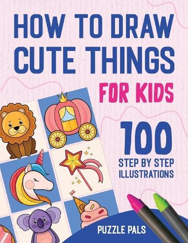 How To Draw Cute Things 100 Step By Step Drawings For Kids By Puzzle Pals Bryce Ross 