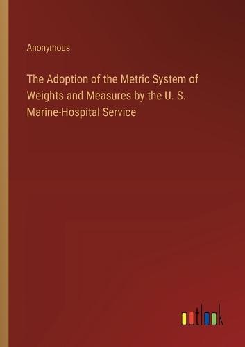 The Adoption of the Metric System of Weights and Measures by the U. S ...